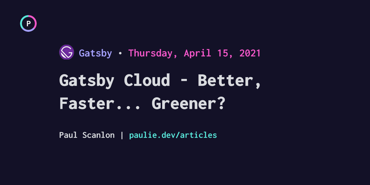 Paul Scanlon | Gatsby Cloud - Better, Faster... Greener?