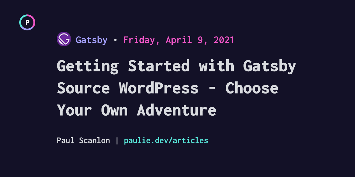 Paul Scanlon | Getting Started with Gatsby Source WordPress - Choose Your Own Adventure