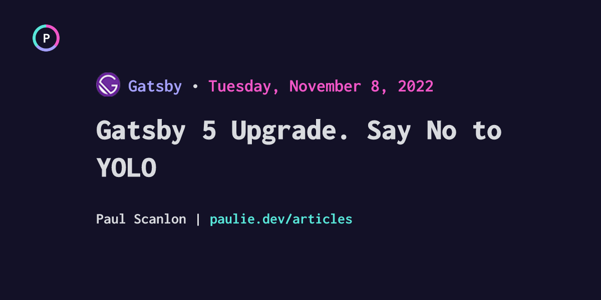 Paul Scanlon | Gatsby 5 Upgrade. Say No to YOLO